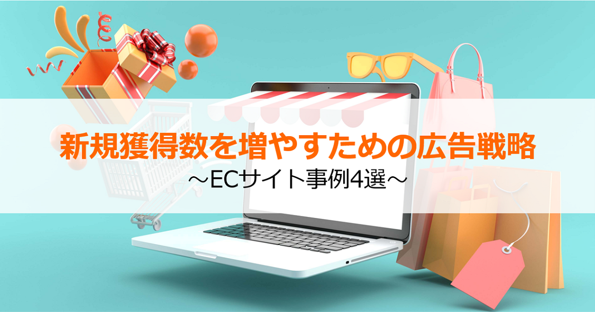 新規獲得数を増やすための広告戦略～EC事例4選～｜MarTechLab（マーテックラボ）