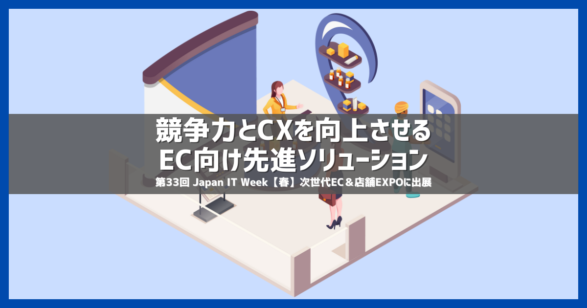 競争力とユーザーエクスペリエンスを向上させる、ギャプライズの先進ソリューション｜第33回 Japan IT Week【春】次世代EC＆店舗EXPOに出展｜MarTechLab（マーテックラボ）
